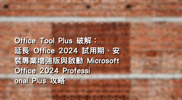 Office Tool Plus 破解：延長 Office 2024 試用期、安裝專業增強版與啟動 Microsoft Office 2024 ...