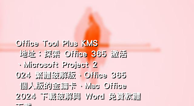 Office Tool Plus KMS 地址：探索 Office 365 激活、Microsoft Project 2024 繁體破解版、Office 365 個人版的金鑰卡、Mac ...