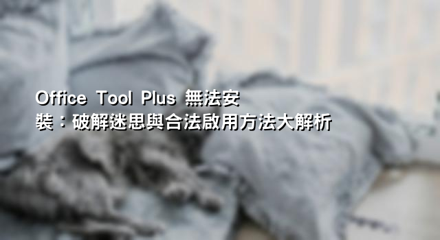 Office Tool Plus 無法安裝：破解迷思與合法啟用方法大解析 :: Office 秘技基地