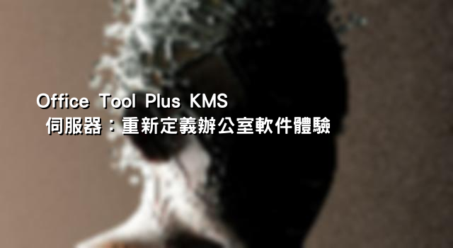Office Tool Plus KMS 伺服器：重新定義辦公室軟件體驗 :: Office 秘技基地