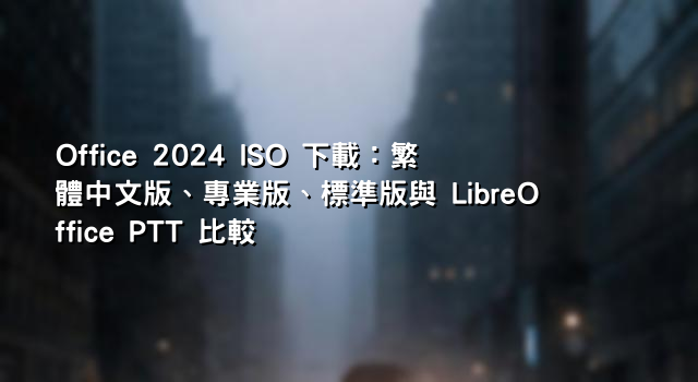 Office 2024 ISO 下載：繁體中文版、專業版、標準版與 LibreOffice PTT 比較 :: Office 秘技基地