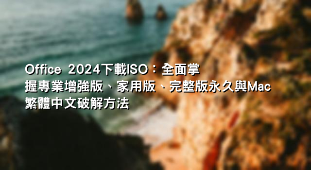 Office 2024下載ISO：全面掌握專業增強版、家用版、完整版永久與Mac繁體中文破解方法 :: Office 秘技基地